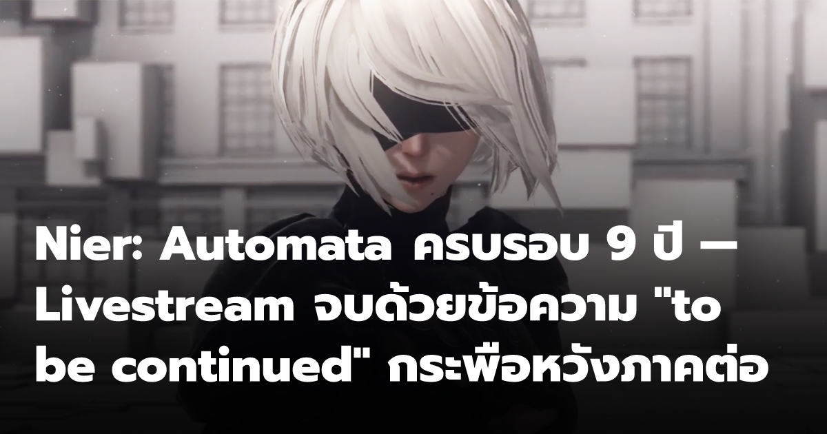 Nier: Automata ครบรอบ 9 ปี — Livestream จบด้วยข้อความ "to be continued ...
